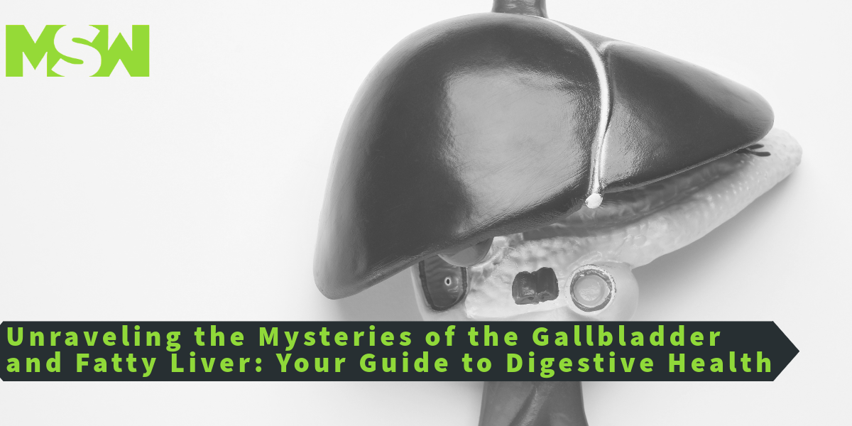 Unraveling the Mysteries of the Gallbladder and Fatty Liver. – MSW ...