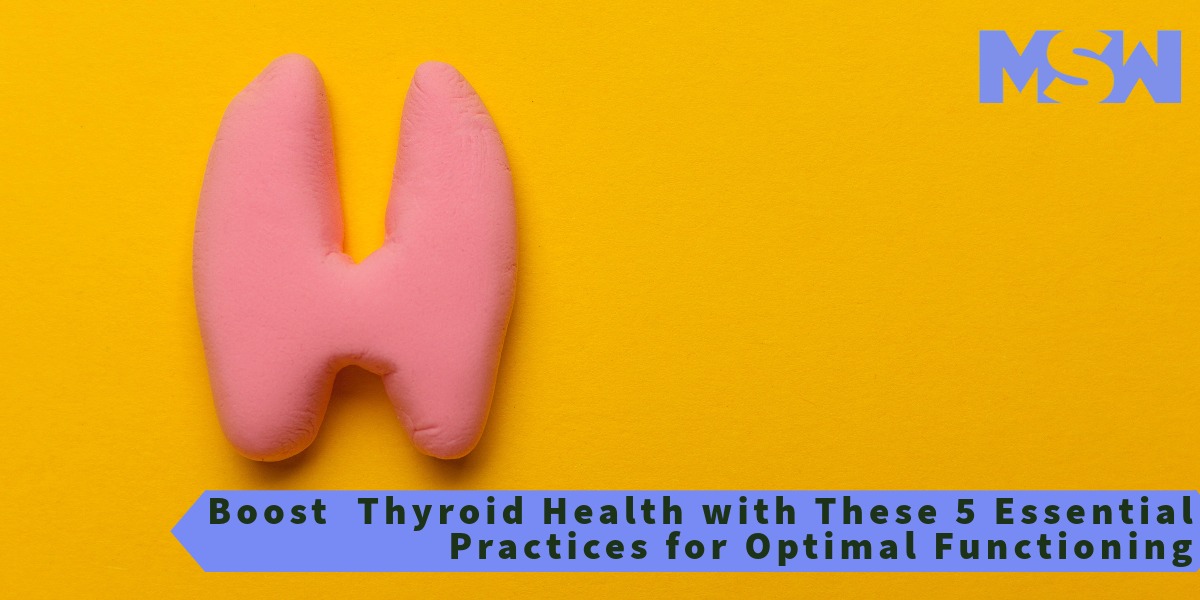 Boost Thyroid Health with These 5 Essential Practices for Optimal – MSW ...